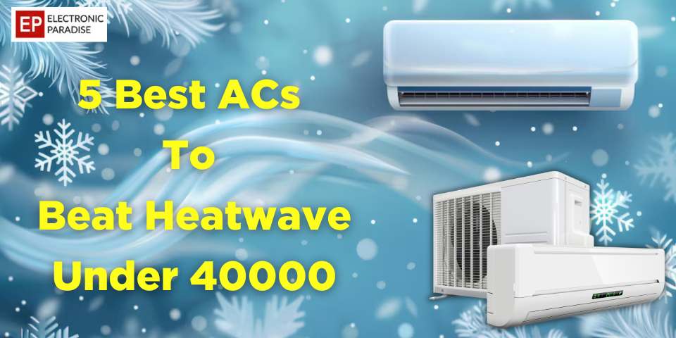 5 Best ACs to Beat Heatwave Under 40000 | Electronic Paradise