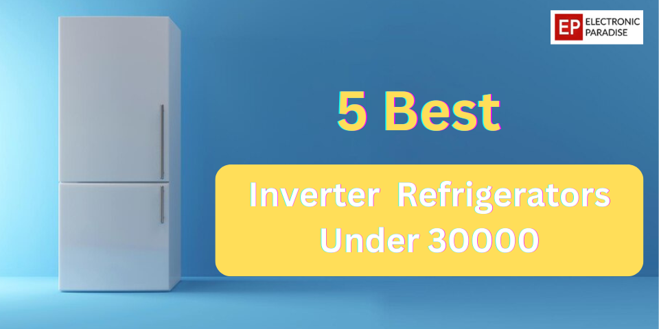 5 Best Inverter Refrigerators Under 30000 | Electronic Paradise